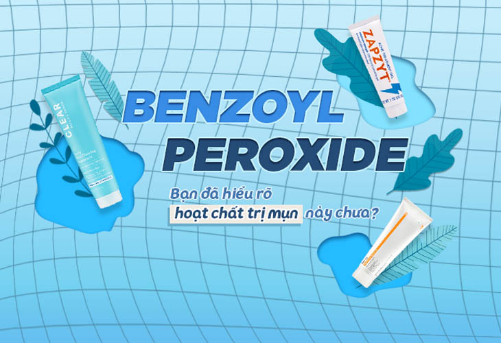 Benzoyl Peroxide Là Gì? Công Dụng Và Cách Dùng Hiệu Quả